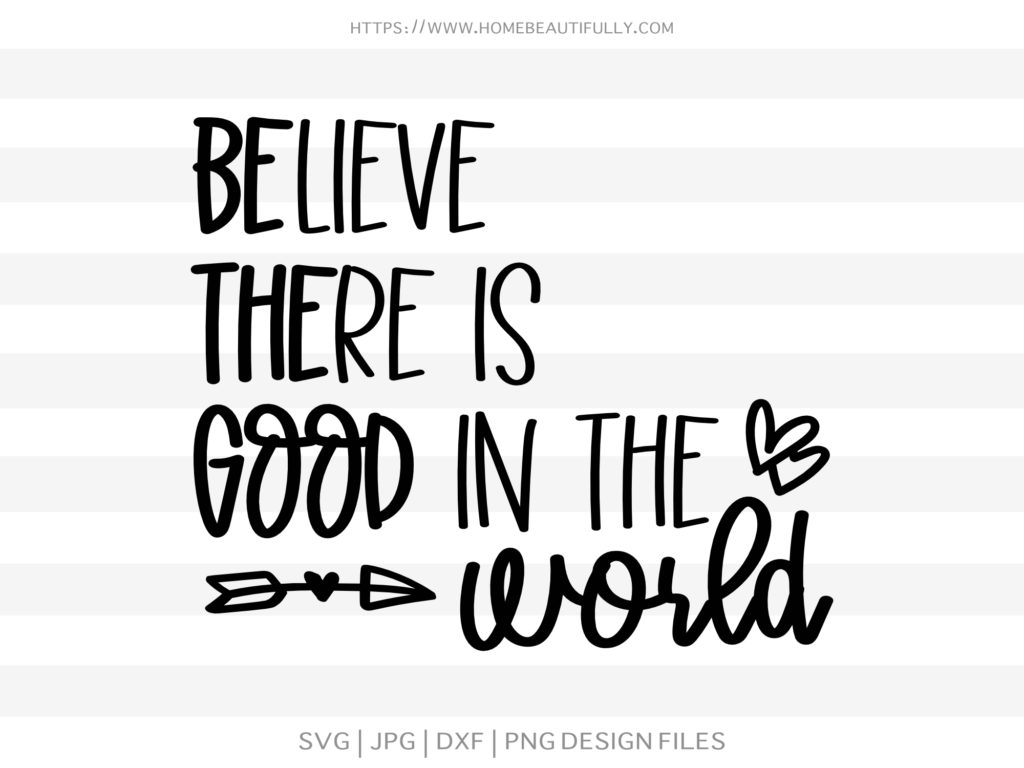 Believe There Is Good in the World - Free Motivational Quote SVG | Home ...